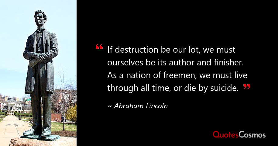 “If destruction be our lot, we must…” Abraham Lincoln Quote