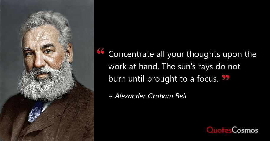 “Concentrate all your thoughts…” Alexander Graham Bell Quote
