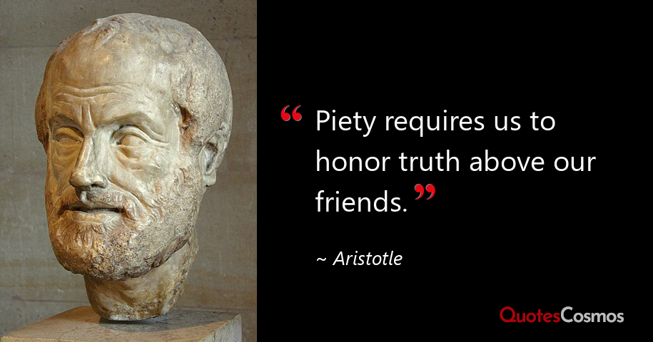 “Piety requires us to honor truth above…” Aristotle Quote
