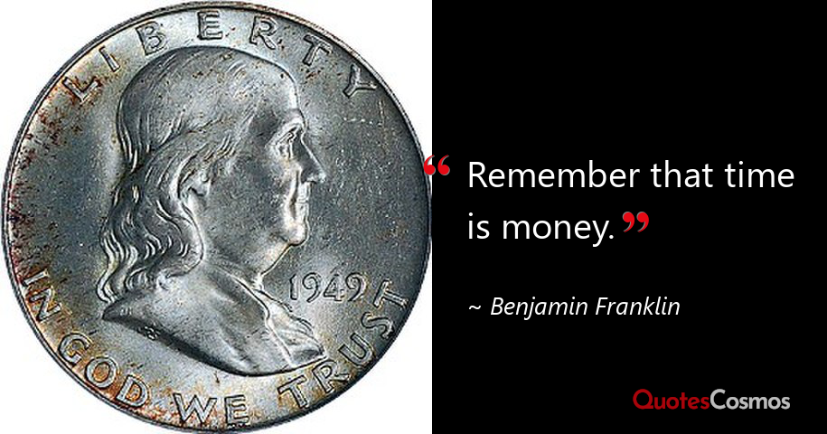 “Remember that time is money.” Benjamin Franklin Quote