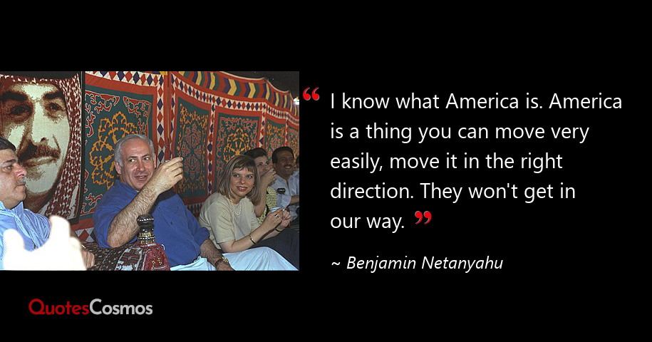 “I know what America is. America…” Benjamin Netanyahu Quote