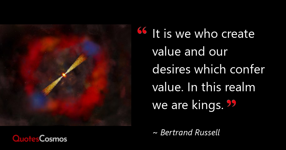 “It is we who create value and our…” Bertrand Russell Quote