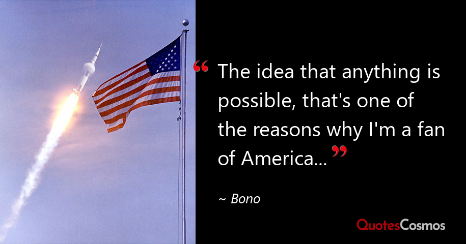 “The idea that anything is possible, that's one…” Bono Quote