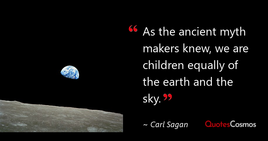 “As the ancient myth makers knew, we are…” Carl Sagan Quote