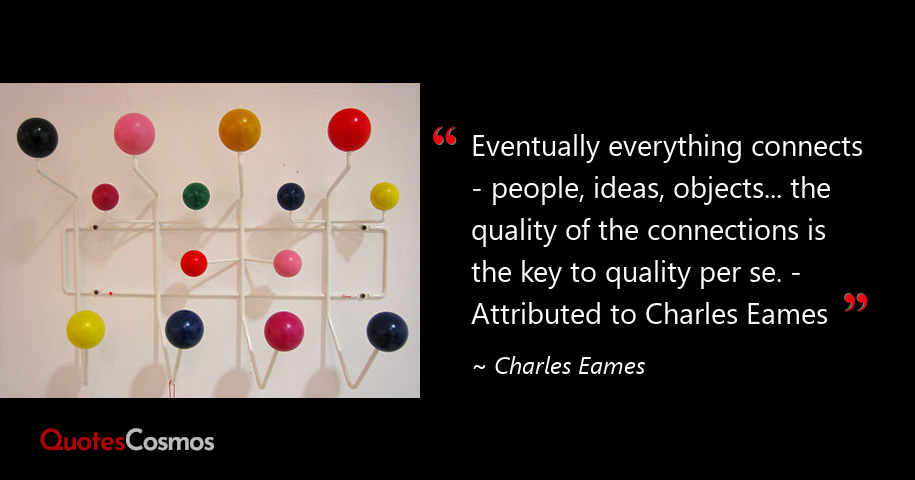 “Eventually everything connects -…” Charles Eames Quote