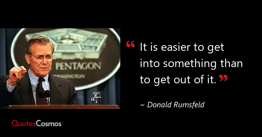 “It is easier to get into something…” Donald Rumsfeld Quote