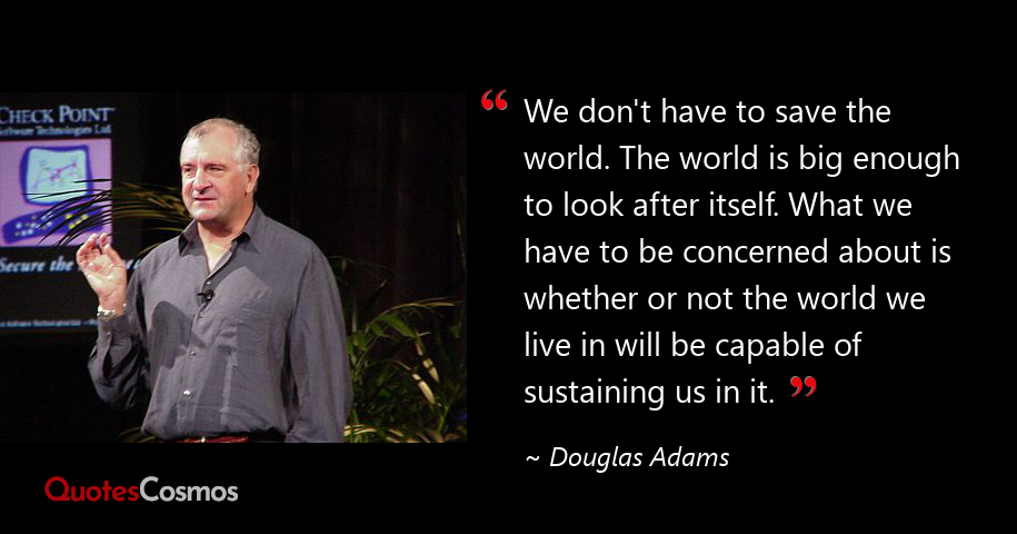 “We don't have to save the world. The…” Douglas Adams Quote