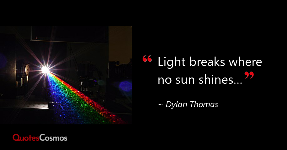 “Light breaks where no sun shines…” Dylan Thomas Quote