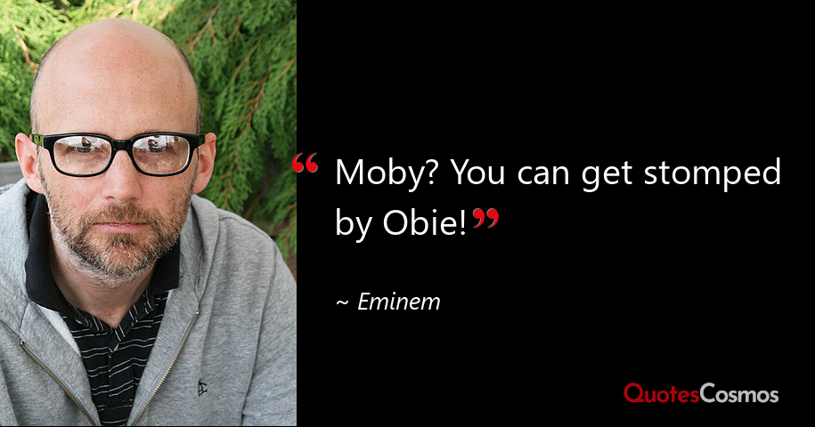 “Moby? You can get stomped by Obie!” Eminem Quote