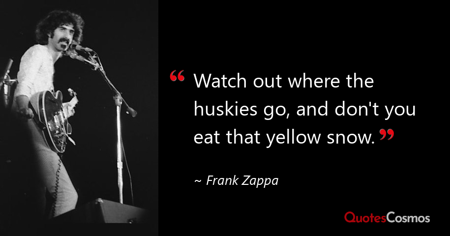 “Watch out where the huskies go, and…” Frank Zappa Quote