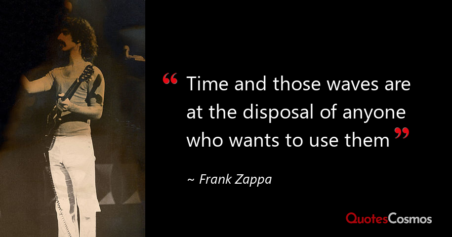 “Time and those waves are at the…” Frank Zappa Quote