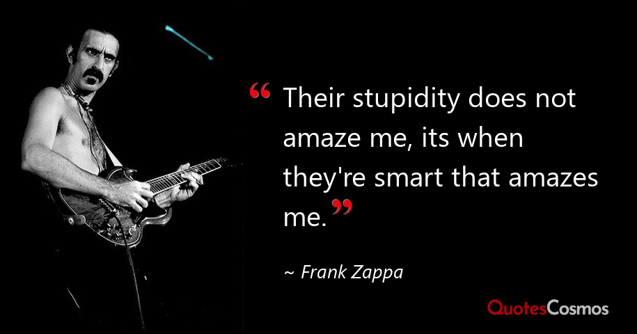 “Their stupidity does not amaze me, its…” Frank Zappa Quote