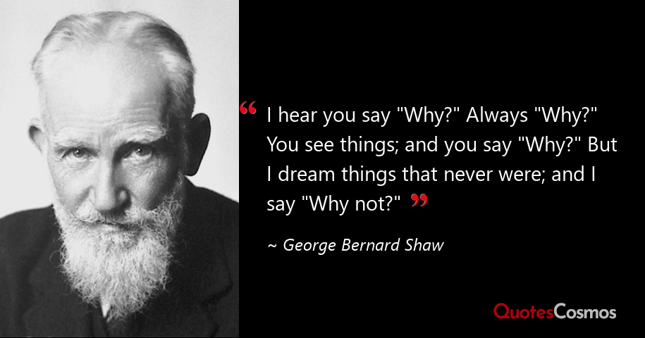 “I hear you say "Why?" Always…” George Bernard Shaw Quote