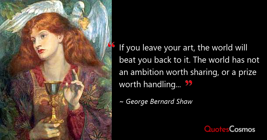 “If you leave your art, the…” George Bernard Shaw Quote