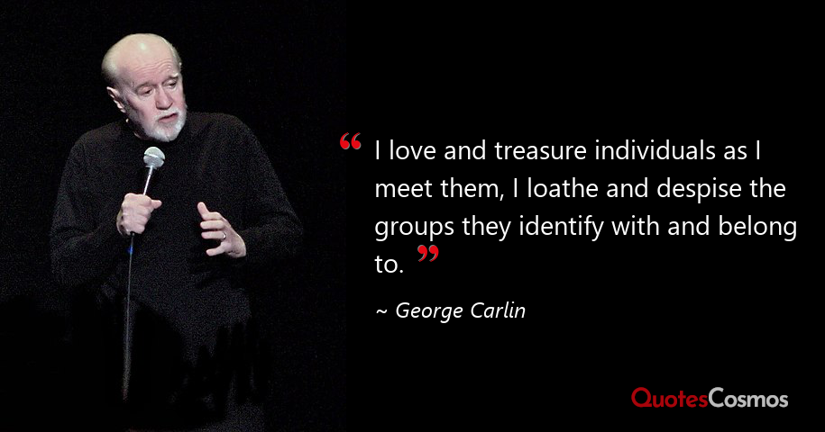 “I love and treasure individuals as I…” George Carlin Quote “I love and treasure individuals as I…” George Carlin Quote