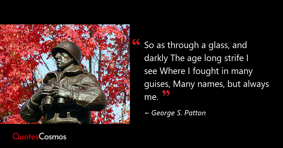 “So as through a glass, and darkly…” George S. Patton Quote