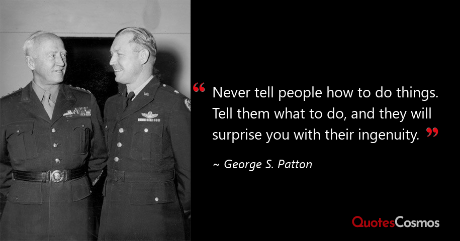“Never tell people how to do…” George S. Patton Quote