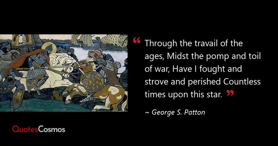 “Through the travail of the ages,…” George S. Patton Quote