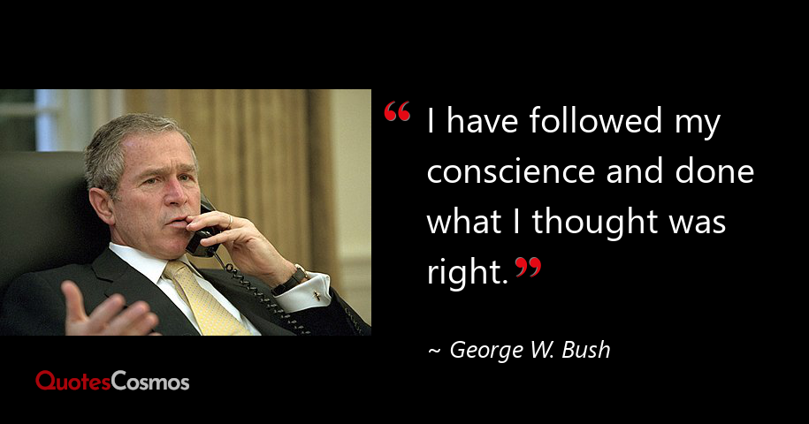 “I have followed my conscience and…” George W. Bush Quote