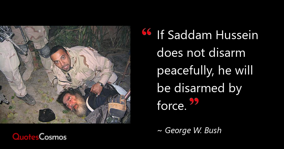 “If Saddam Hussein does not disarm…” George W. Bush Quote