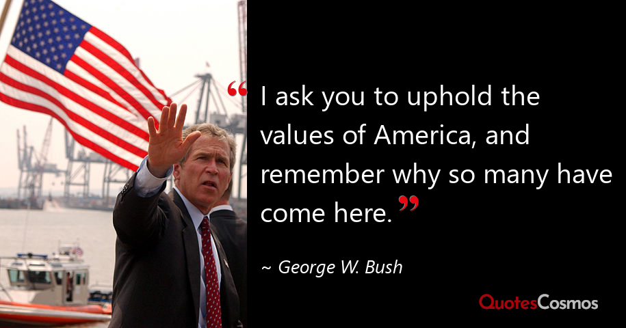 “I ask you to uphold the values of…” George W. Bush Quote