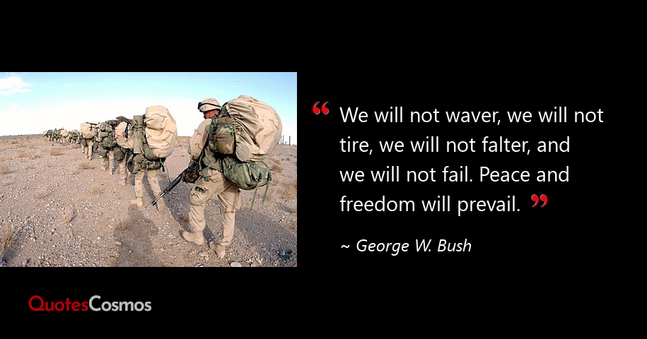 “We will not waver, we will not tire,…” George W. Bush Quote
