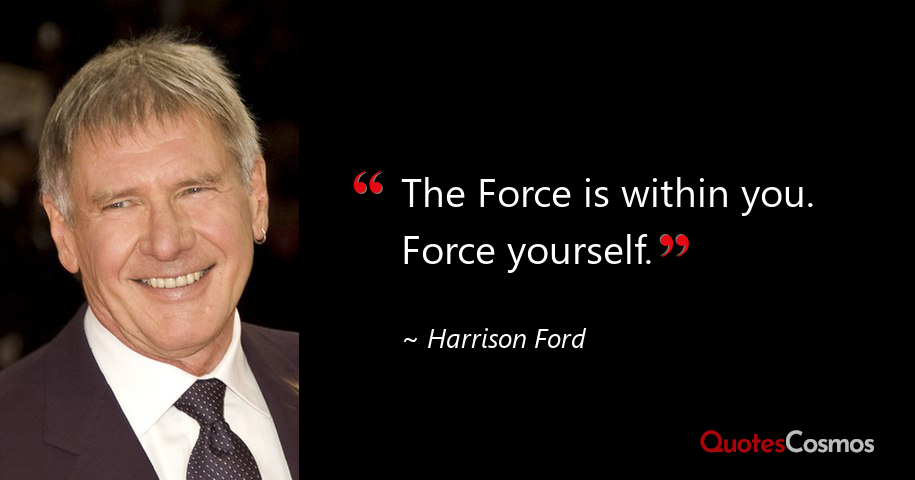“The Force is within you. Force…” Harrison Ford Quote
