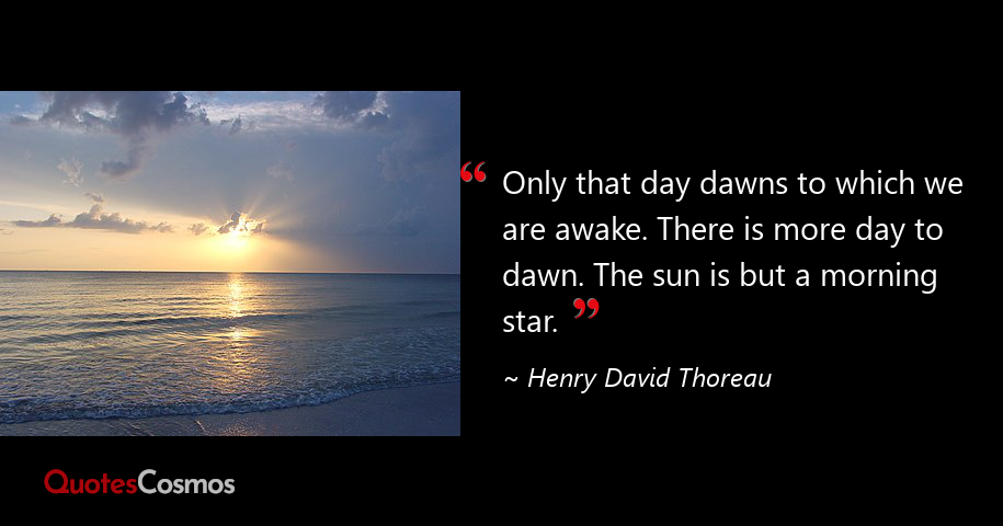 “Only that day dawns to which we…” Henry David Thoreau Quote