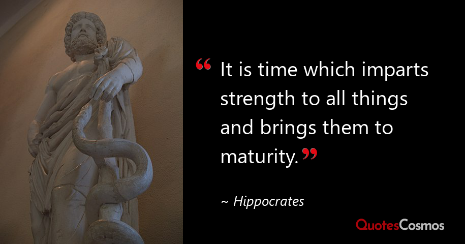 “It is time which imparts strength to…” Hippocrates Quote