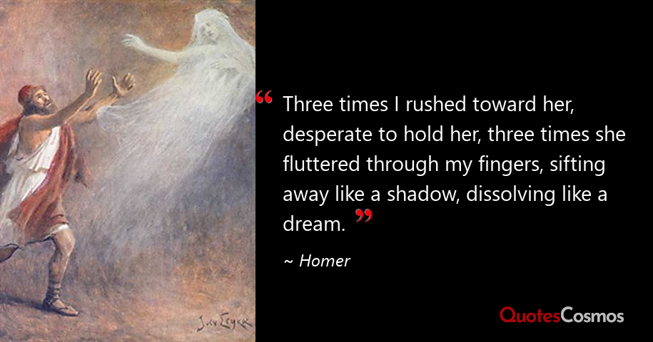 “Three times I rushed toward her, desperate to…” Homer Quote