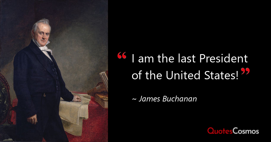“I am the last President of the…” James Buchanan Quote
