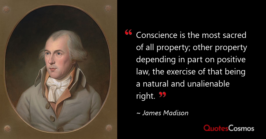 “Conscience is the most sacred of all…” James Madison Quote