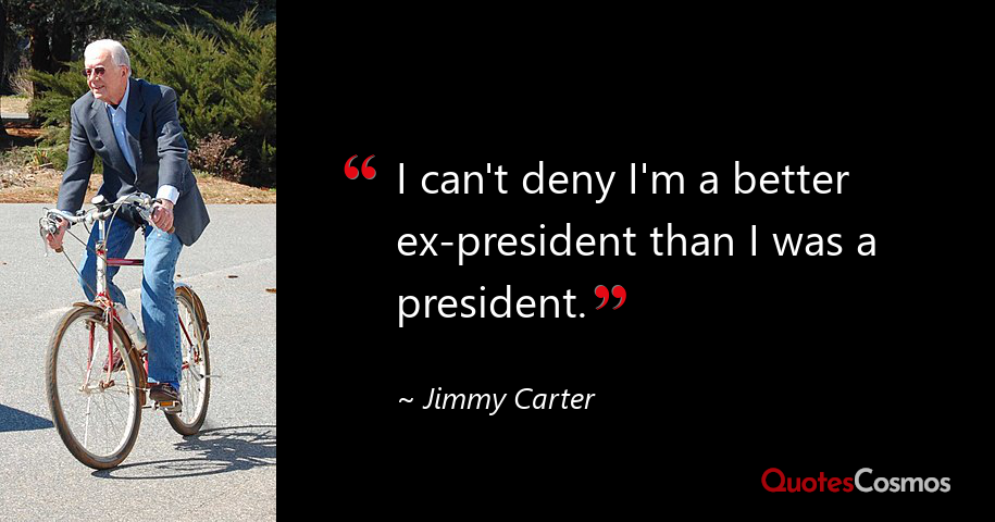 “I can't deny I'm a better ex-president…” Jimmy Carter Quote