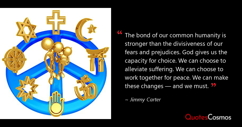“The bond of our common humanity is…” Jimmy Carter Quote