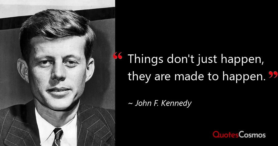 “Things don't just happen, they are…” John F. Kennedy Quote