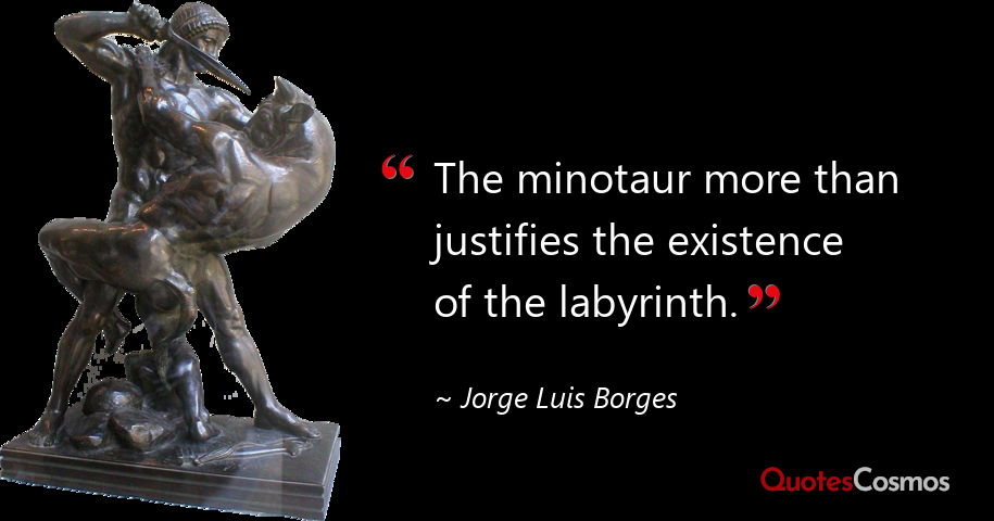 “The minotaur more than justifies…” Jorge Luis Borges Quote