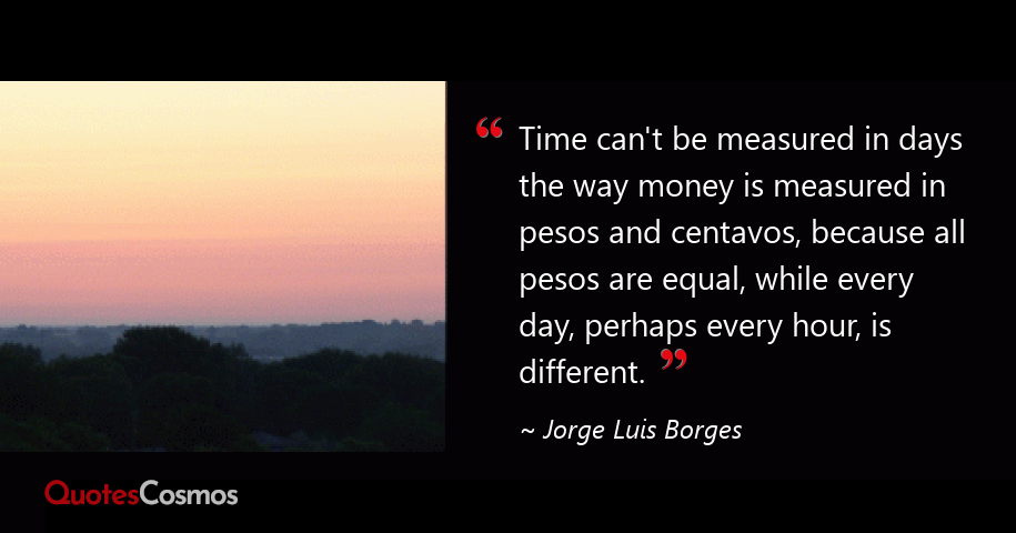“Time can't be measured in days…” Jorge Luis Borges Quote