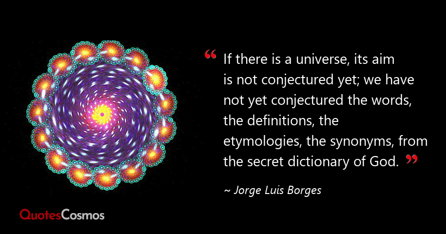 “If there is a universe, its aim…” Jorge Luis Borges Quote