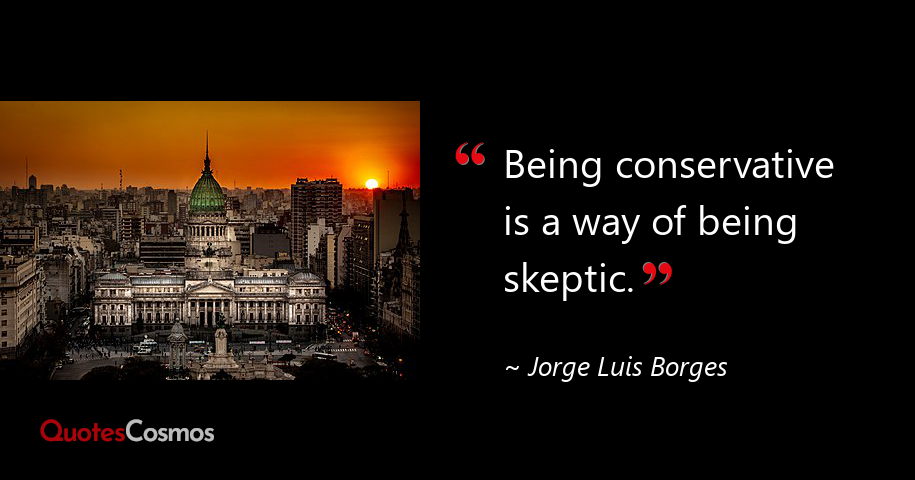 “Being conservative is a way of…” Jorge Luis Borges Quote