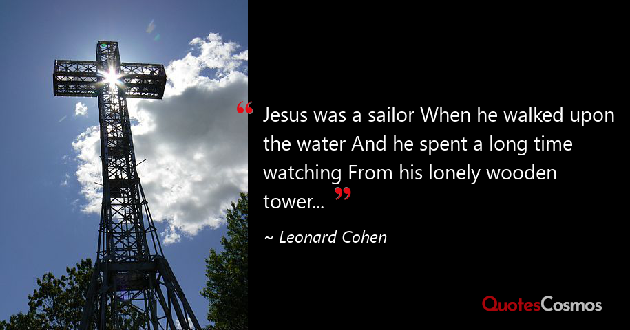 “Jesus was a sailor When he walked…” Leonard Cohen Quote
