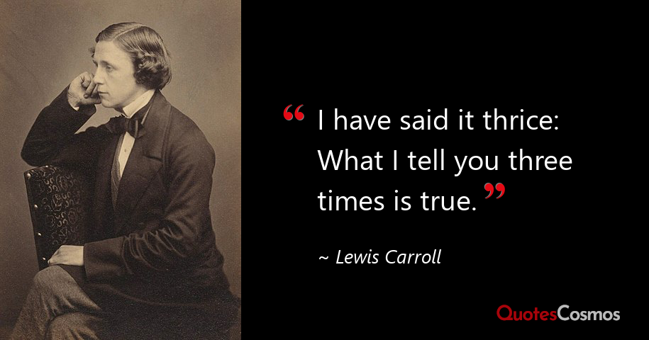 “I have said it thrice: What I tell…” Lewis Carroll Quote