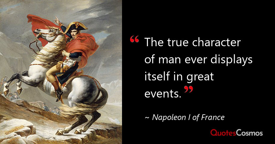 “The true character of man ever…” Napoleon I of France Quote