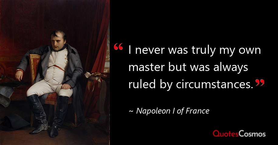 “I never was truly my own…” Napoleon I of France Quote