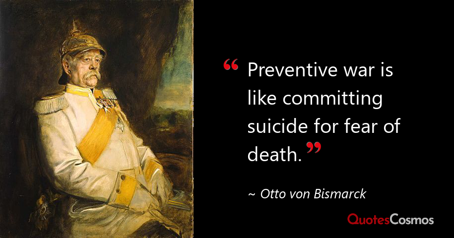 “Preventive war is like committing…” Otto von Bismarck Quote