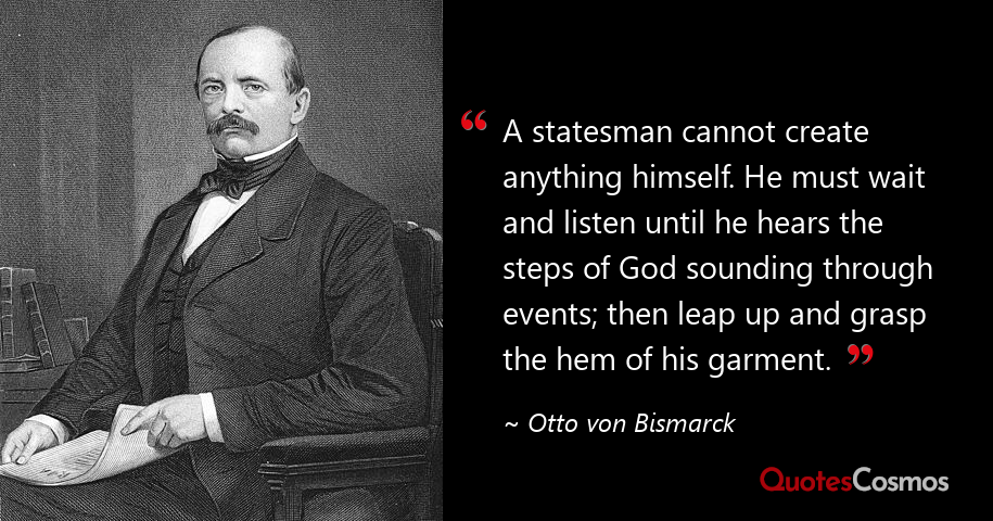 “A statesman cannot create…” Otto von Bismarck Quote
