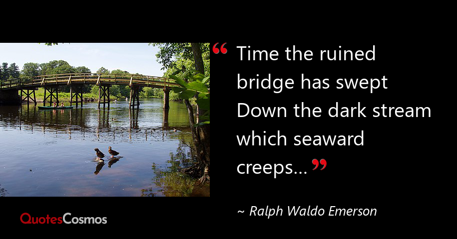 “Time the ruined bridge has…” Ralph Waldo Emerson Quote