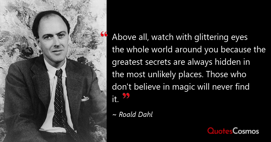 “Above all, watch with glittering eyes…” Roald Dahl Quote