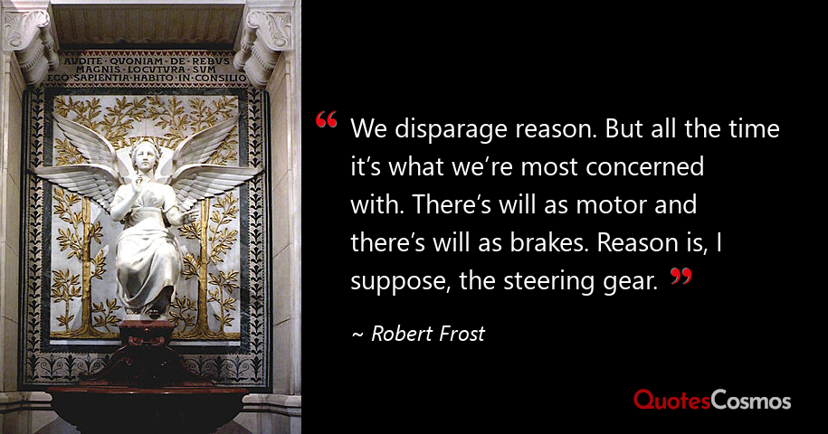 “We disparage reason. But all the time…” Robert Frost Quote