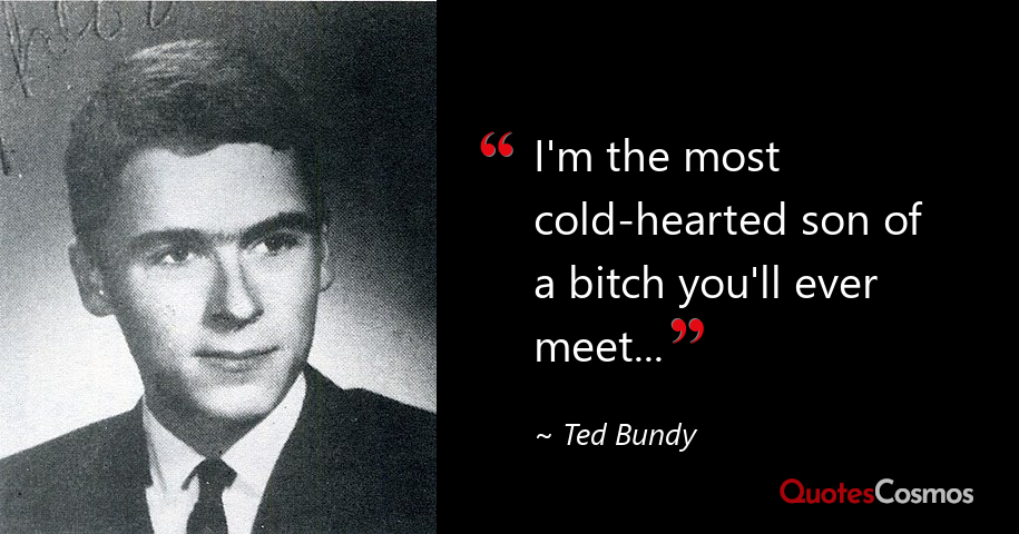 “I'm the most cold-hearted son of a bitch…” Ted Bundy Quote