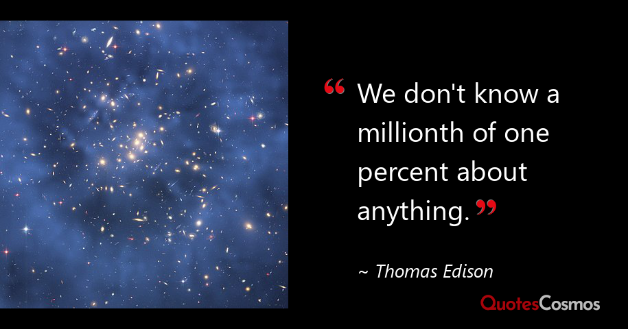 “We don't know a millionth of one…” Thomas Edison Quote